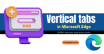 How to enable Microsoft Edge vertical tabs for better Browsing?